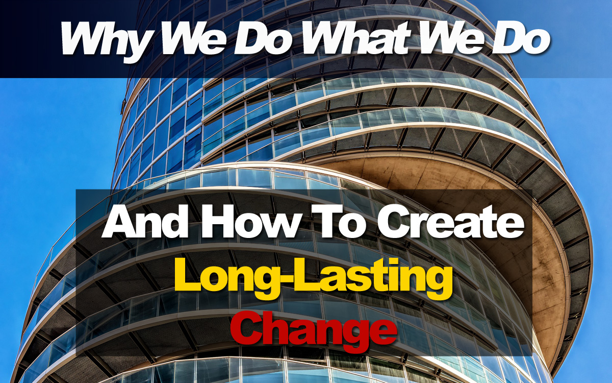 Why We Do What We Do And How To Create Real, Long-Lasting Change